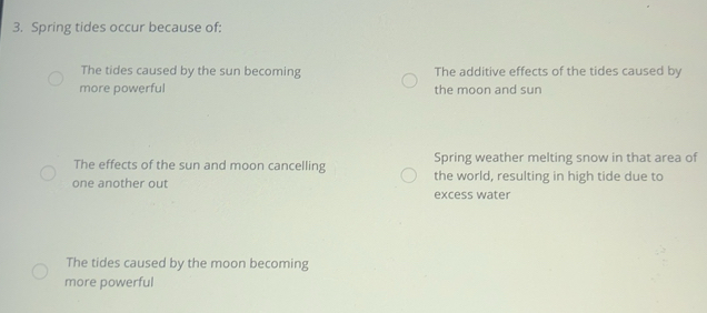 Solved: Spring tides occur because of: The tides caused by the sun ...