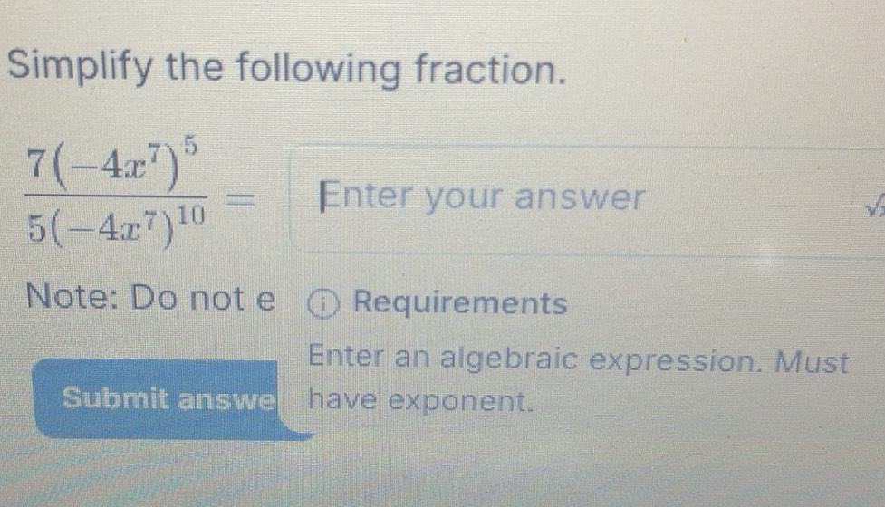 Solved: Simplify the following fraction. frac 7(-4x^7)^55(-4x^7)^10 ...