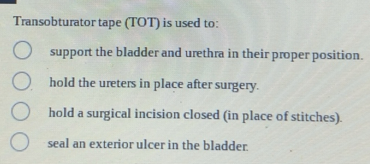 Solved: Transobturator tape (TOT) is used to: support the bladder and ...