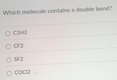 Solved: Which molecule contains a double bond? C2H2 CF2 SF2 COCl2 ...
