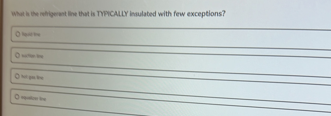 Solved: What is the refrigerant line that is TYPICALLY insulated with ...