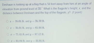 Solved: Deshaun is looking up at a flag that is 50 feet away from him ...