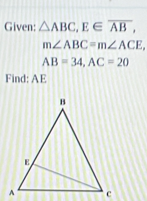 Solved: Given: ABC, E∈ overline AB, m∠ ABC=m∠ ACE, AB=34, AC=20 Find ...