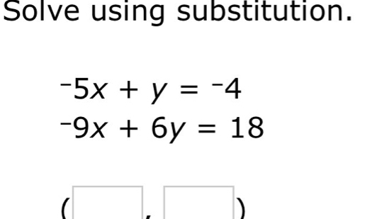 Resuelto:Solve using substitution. -5x+y=-4 -9x+6y=18 x_