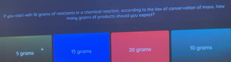 Gelöst:If you start with 10 grams of reactants in a chemical reaction ...