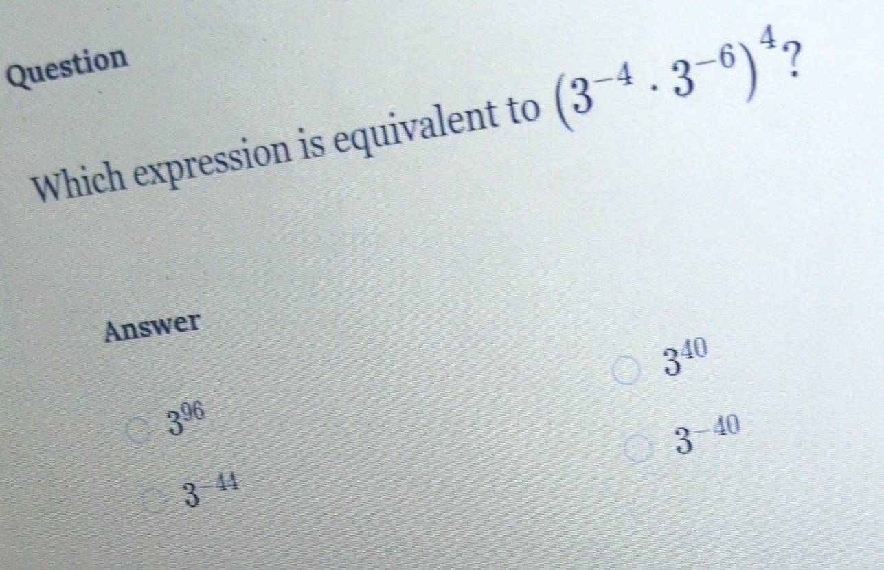 Solved: Question Which expression is equivalent to (3^(-4)· 3^(-6))^4 ...