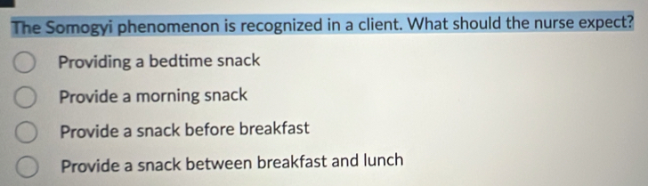Solved: The Somogyi phenomenon is recognized in a client. What should ...