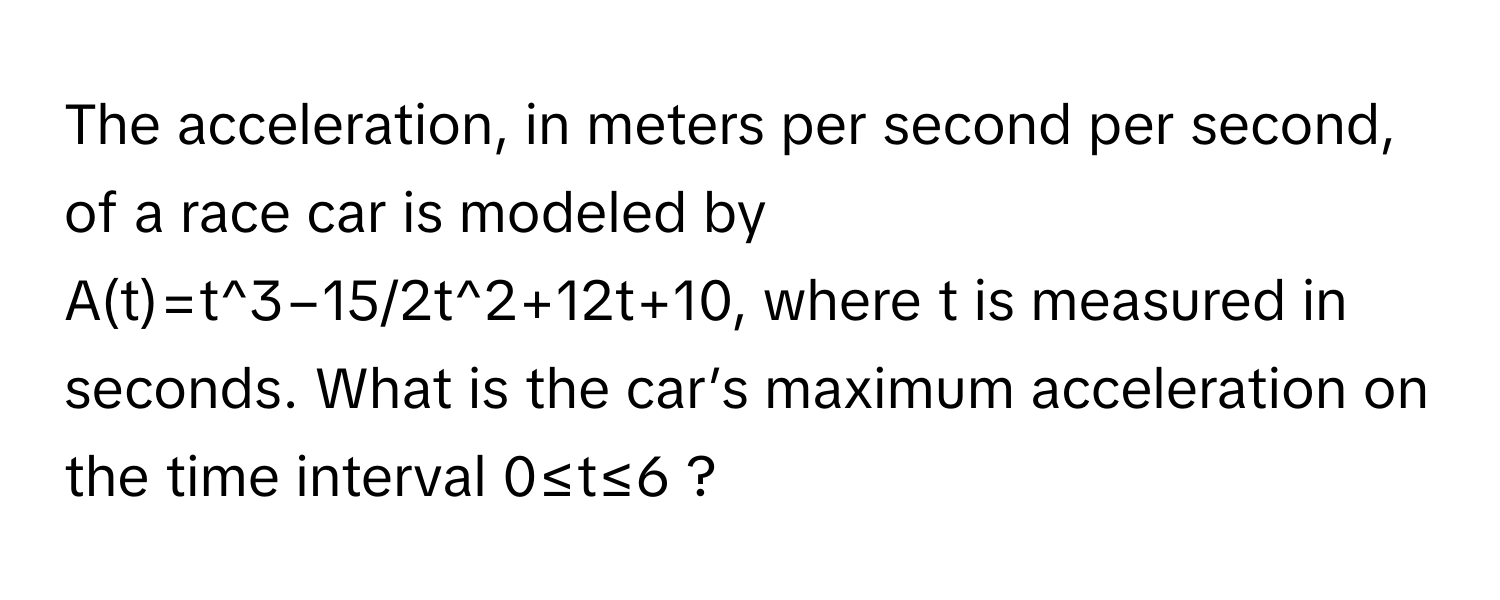 Solved: The acceleration, in meters per second per second, of a race ...