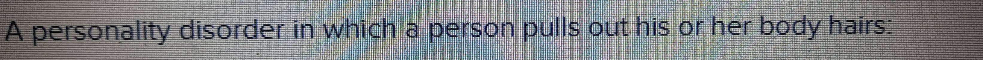 Solved: A personality disorder in which a person pulls out his or her ...