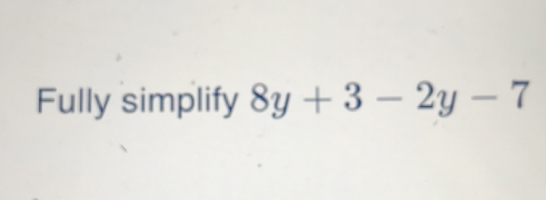 Solved: Fully simplify 8y+3-2y-7 [Math]