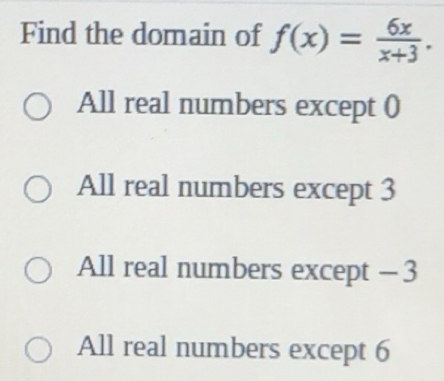 Solved: Find the domain of f(x)= 6x/x+3 . All real numbers except 0 All ...