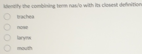 Solved: Identify the combining term nas/o with its closest definition trachea nose larynx mouth ...