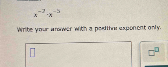 Solved: x^(-2)· x^(-5) Write your answer with a positive exponent only ...