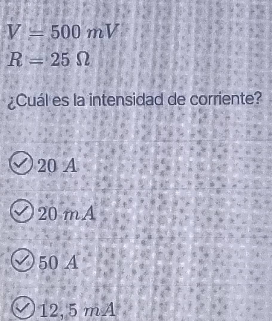 Resuelto:V=500mV R=25Omega ¿Cuál es la intensidad de corriente? 20 A 20 ...