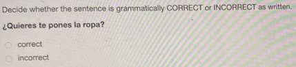 Solved: Decide whether the sentence is grammatically CORRECT or ...
