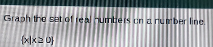 Solved: Graph the set of real numbers on a number line. x|x≥ 0 [Math]