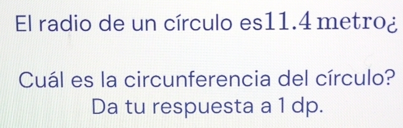 Gelöst:El radio de un círculo es11.4 metro ¿ Cuál es la circunferencia ...