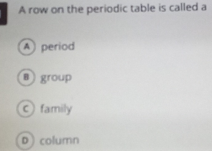 Solved: A row on the periodic table is called a A period B group C ...