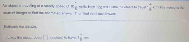 An object is traveling at a steady speed of 10 1/5 km/h. How long will ...