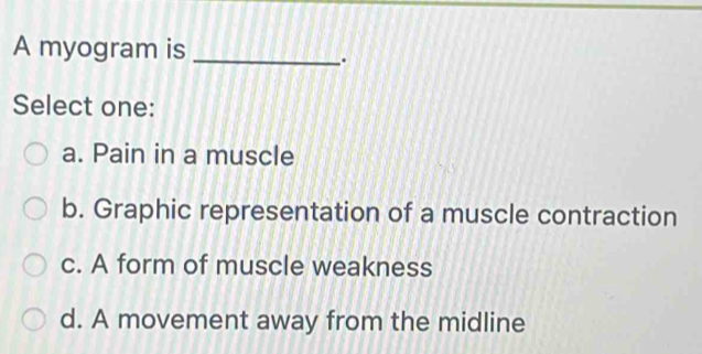 Solved: A myogram is_ . Select one: a. Pain in a muscle b. Graphic ...
