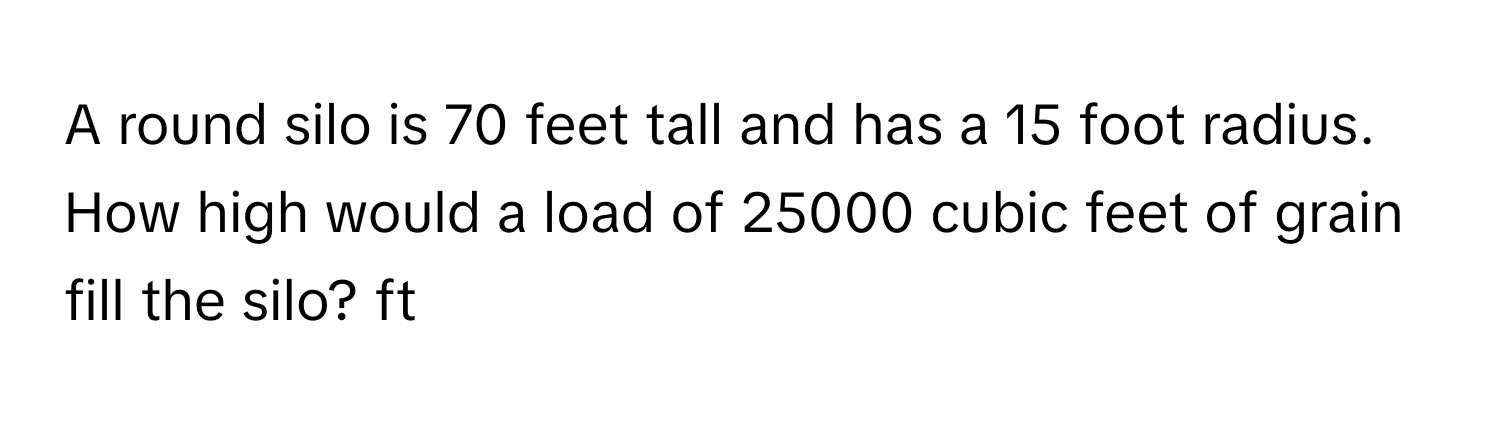 Solved: A round silo is 70 feet tall and has a 15 foot radius. How high ...