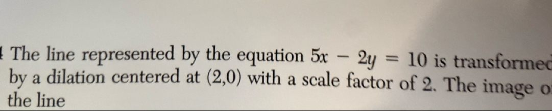 Solved: The line represented by the equation 5x-2y=10 is transformed by ...