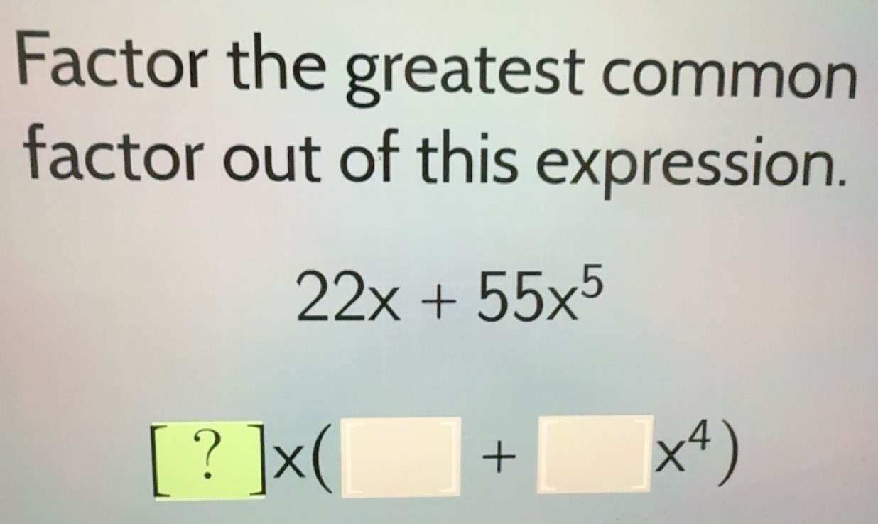 Solved: Factor the greatest common factor out of this expression. 22x ...