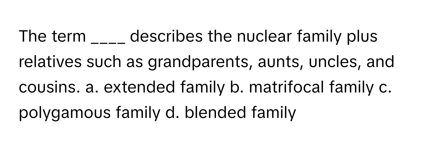 Solved: The term ____ describes the nuclear family plus relatives such ...