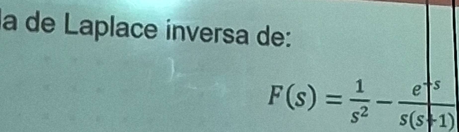 Resuelto:a de Laplace inversa de: F(s)= 1/s^2 - (e^(-s))/s(s+1)