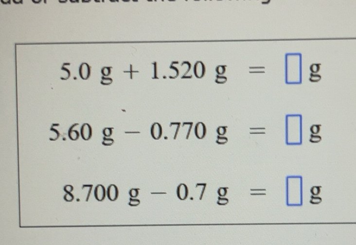 Solved: 5.0g+1.520g= g 5.60g-0.770g= g 8.700g-0.7g= g [Math]