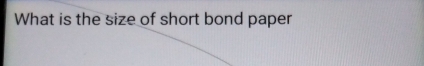 Solved: What is the size of short bond paper [Business]