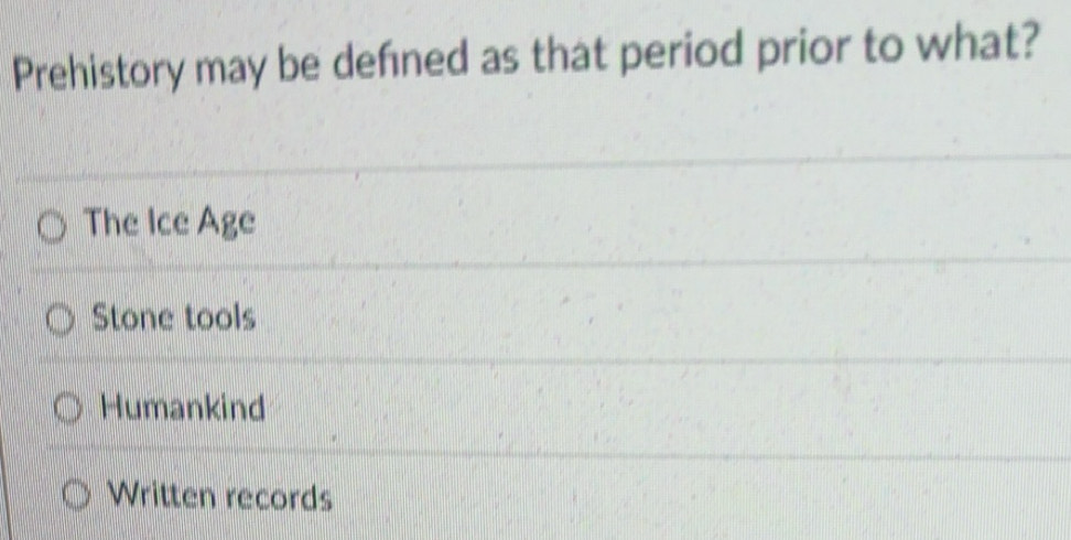 Solved: Prehistory may be defned as that period prior to what? The Ice ...