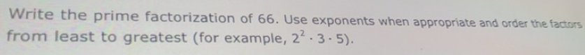 Solved: Write the prime factorization of 66. Use exponents when ...