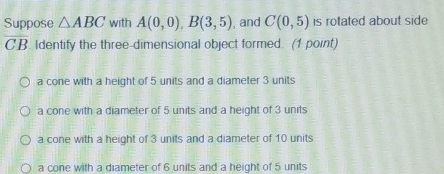 Solved: Suppose ABC with A(0,0), B(3,5) , and C(0,5) is rotated about side overline CB Identify ...