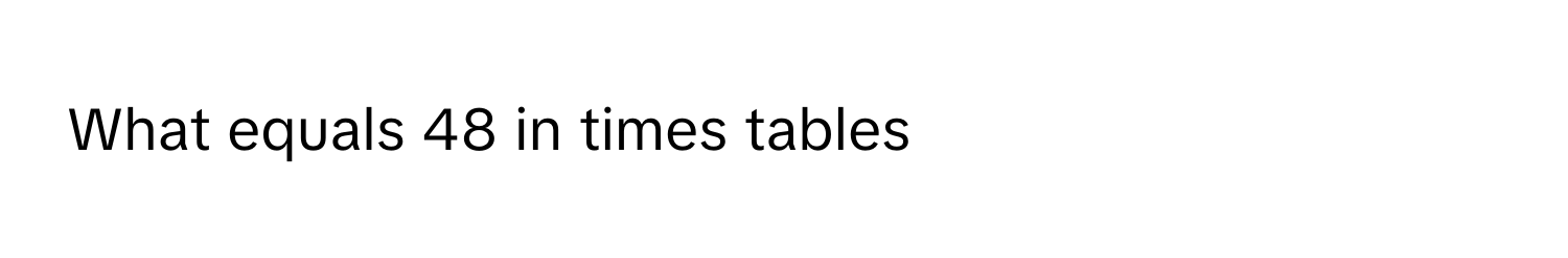 Solved: What equals 48 in times tables [Math]