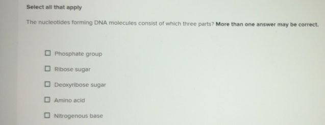 Solved: Select all that apply The nucleotides forming DNA molecules consist of which three parts ...