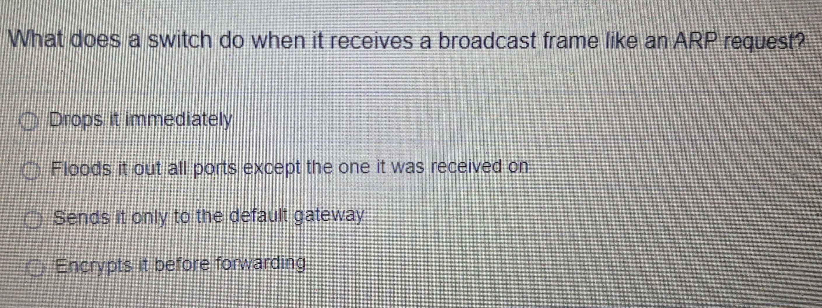 Solved: What does a switch do when it receives a broadcast frame like an ARP request? Drops it ...