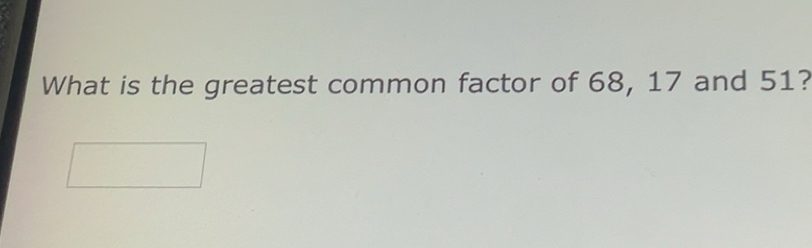 Solved: What is the greatest common factor of 68, 17 and 51? [Math]