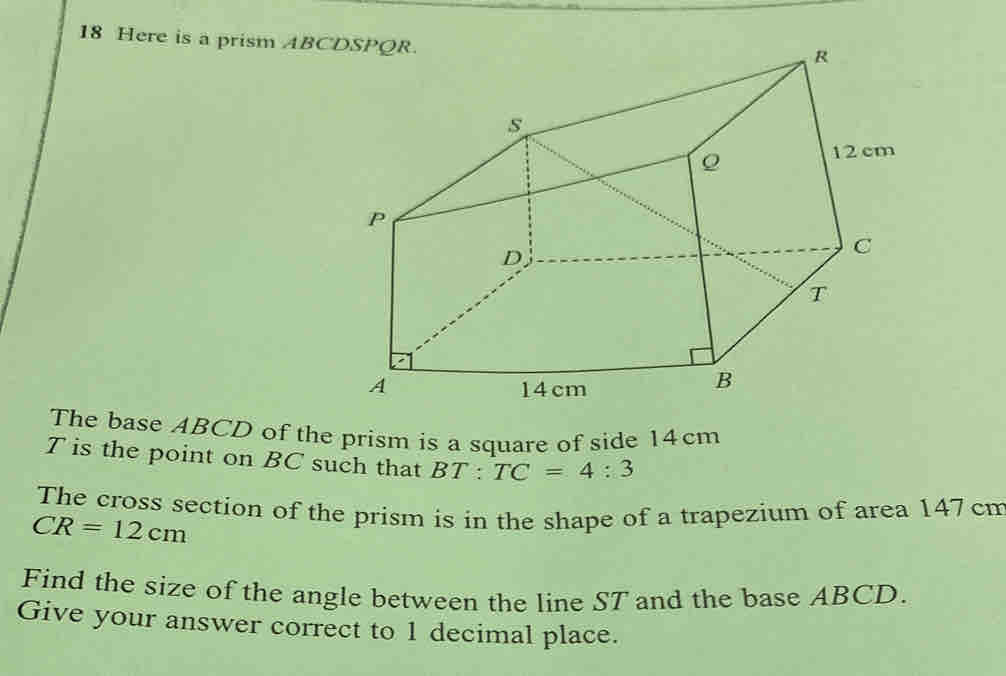 Solved: Here is a prism ABCDSPQR. The base ABCD of the prism is a square of side 14cm T is the ...