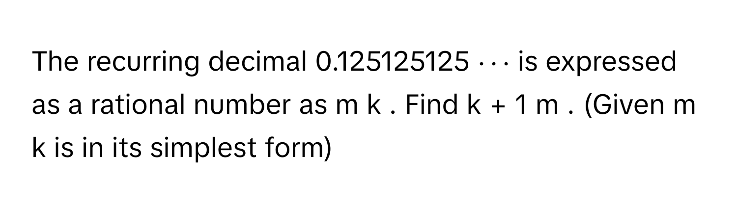 Solved: The recurring decimal 0.125125125 ⋯ is expressed as a rational ...