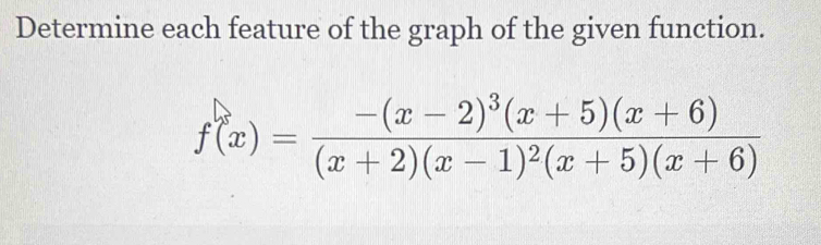 Solved: Determine each feature of the graph of the given function. f(x)=frac -(x-2)^3(x+5)(x+6 ...