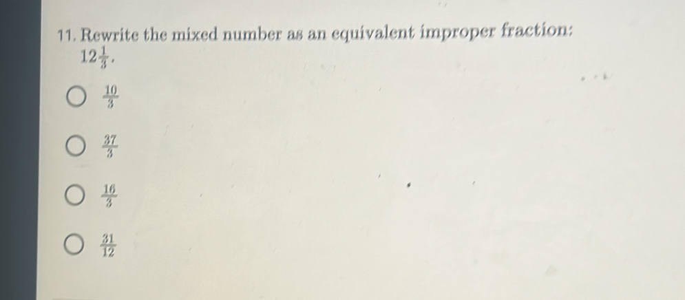 Solved: Rewrite the mixed number as an equivalent improper fraction: 12 1/3 . 10/3 37/3 16/3 [Math]