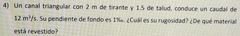 Solved: Un canal triangular con 2 m de tirante y 1.5 de talud, conduce ...