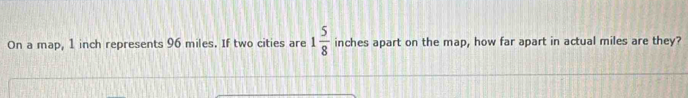 Solved: On a map, 1 inch represents 96 miles. If two cities are 1 5/8 ...