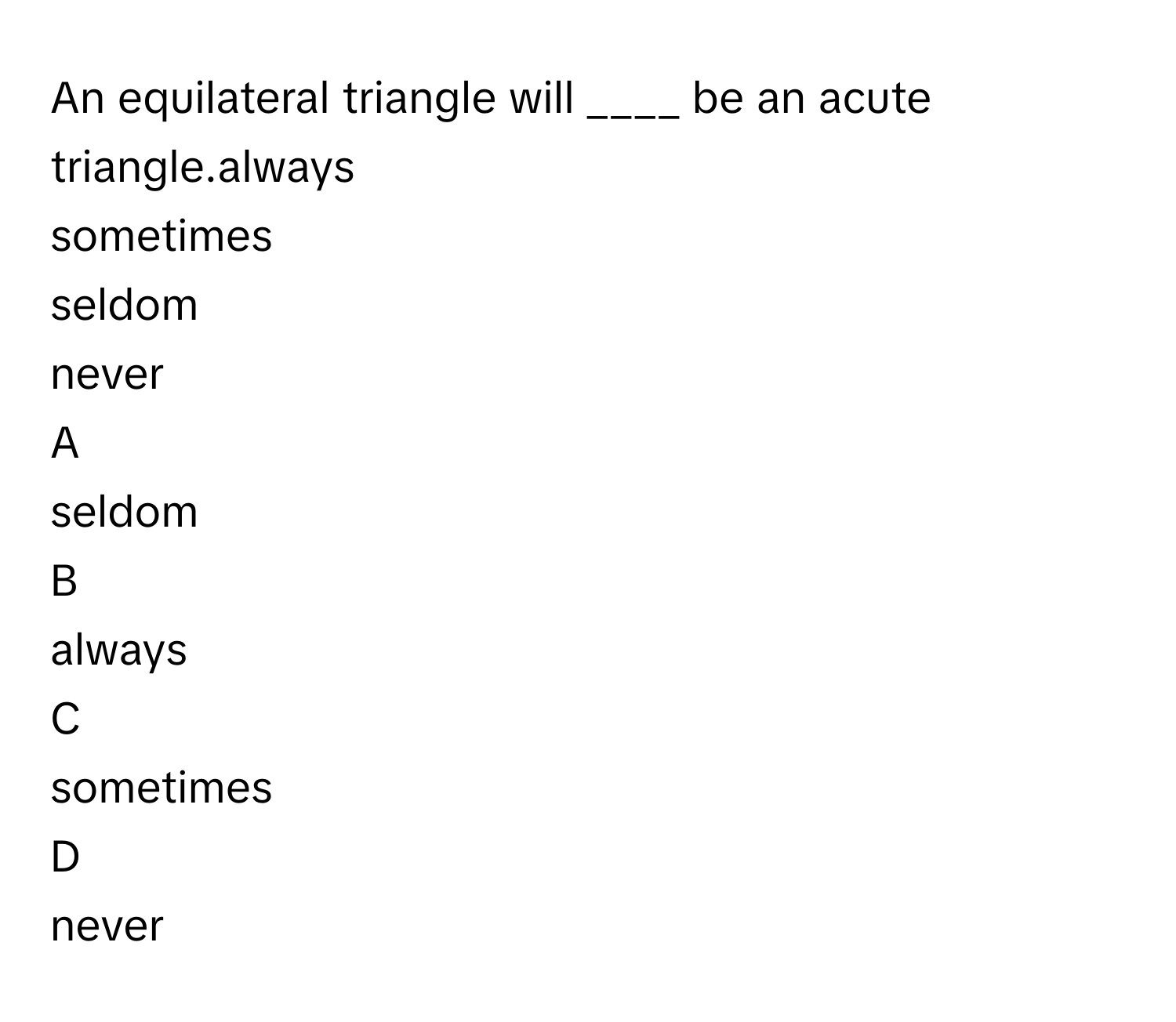 Solved: An equilateral triangle will ____ be an acute triangle.always ...