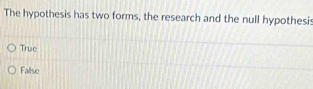 Solved: The hypothesis has two forms, the research and the null hypothesis True False [Statistics]