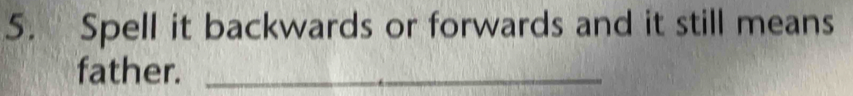 Solved: Spell it backwards or forwards and it still means father._ [Others]