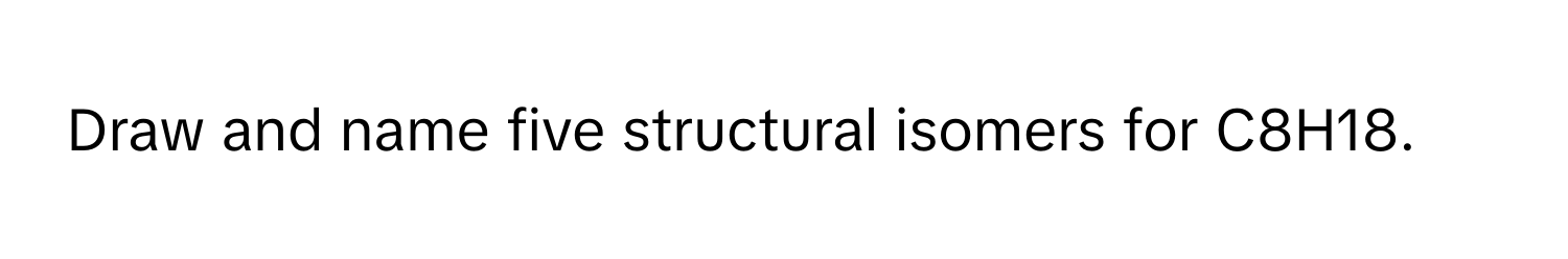 Solved: Draw and name five structural isomers for C8H18. [Chemistry]