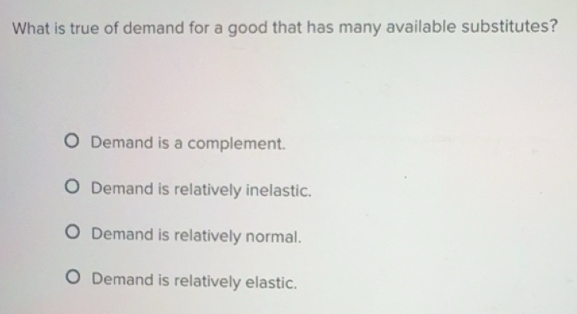 Solved: What is true of demand for a good that has many available ...