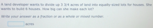 Solved: A land developer wants to divide up 3 3/4 acres of land into ...